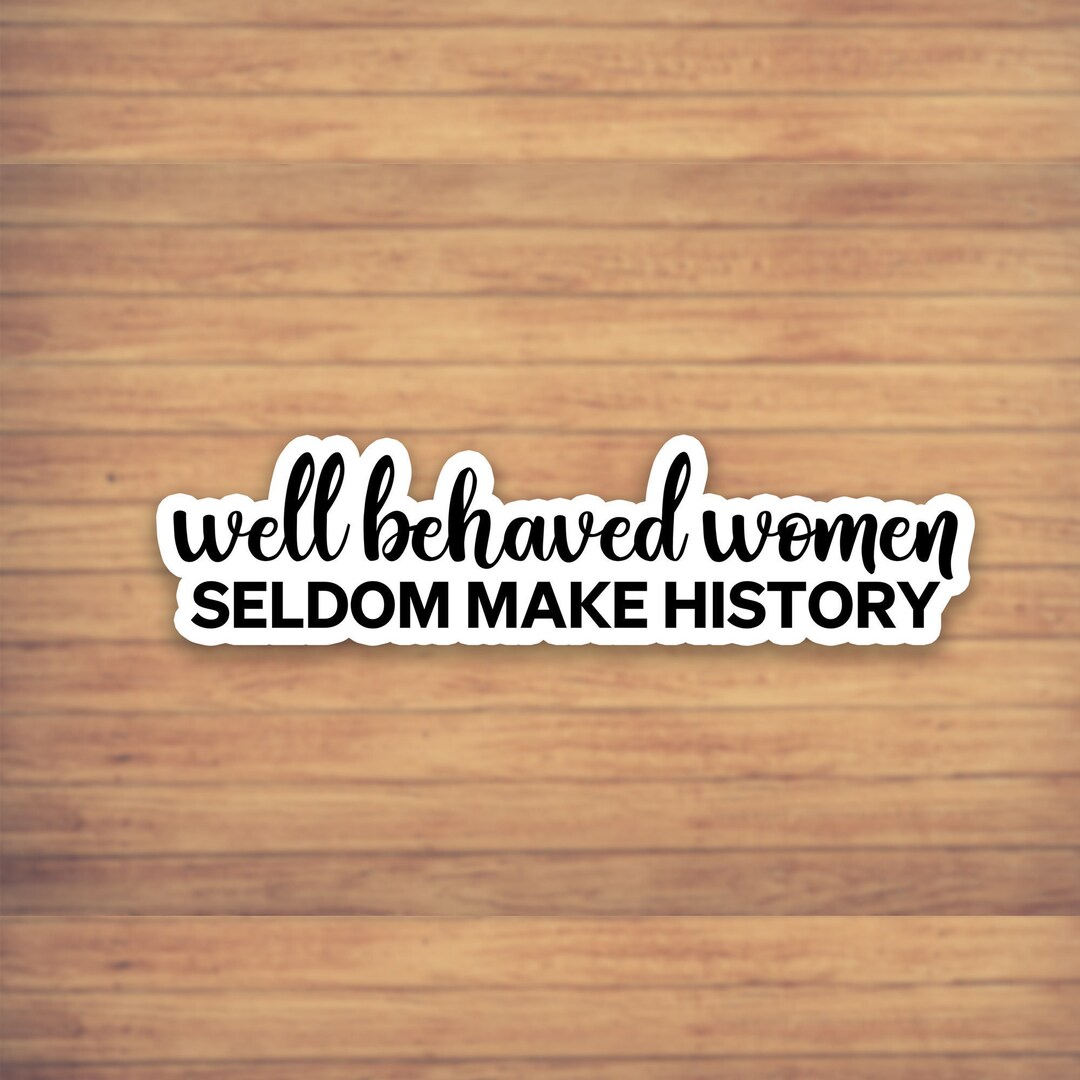 Well Behaved Women Seldom Make History Sticker Motivational Sticker