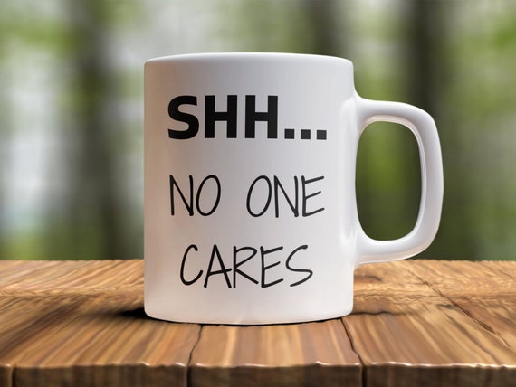 Shh No One Cares Mug 11 Oz Premium Quality Funny Sassy Gift | Etsy