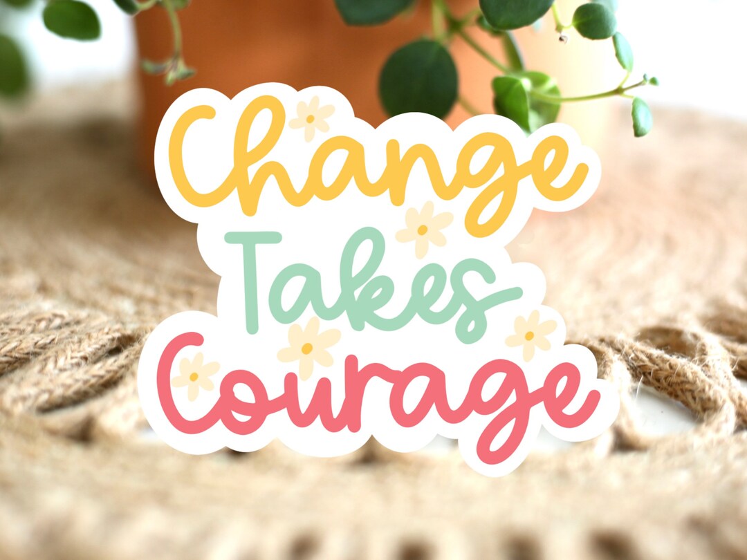 Change Takes Courage Sticker Motivational Sticker Inspiring Sticker ...