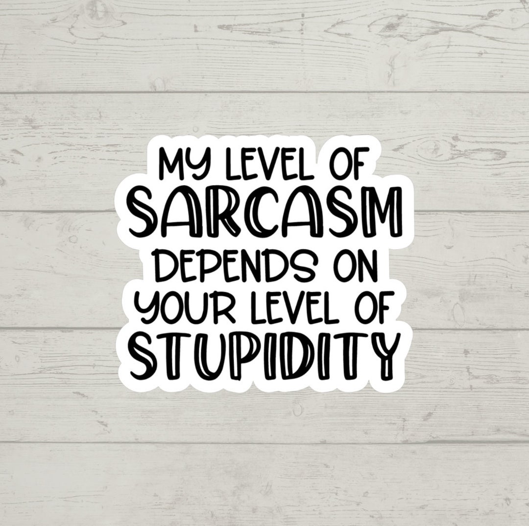 My Level of Sarcasm Depends on Your Level of Stupidity Sticker ...