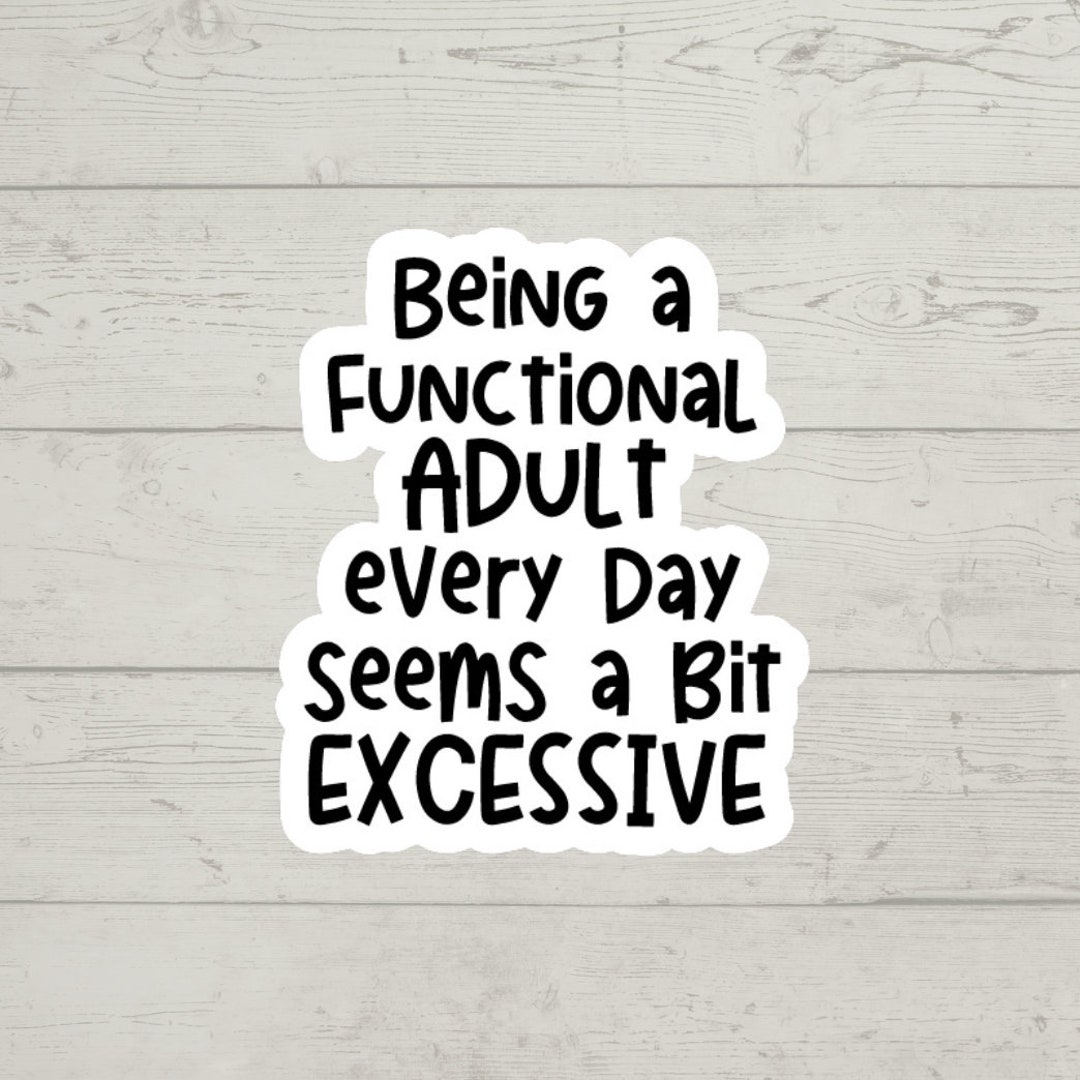 Being a Functional Adult Every Day Seems a Bit Excessive Sticker ...