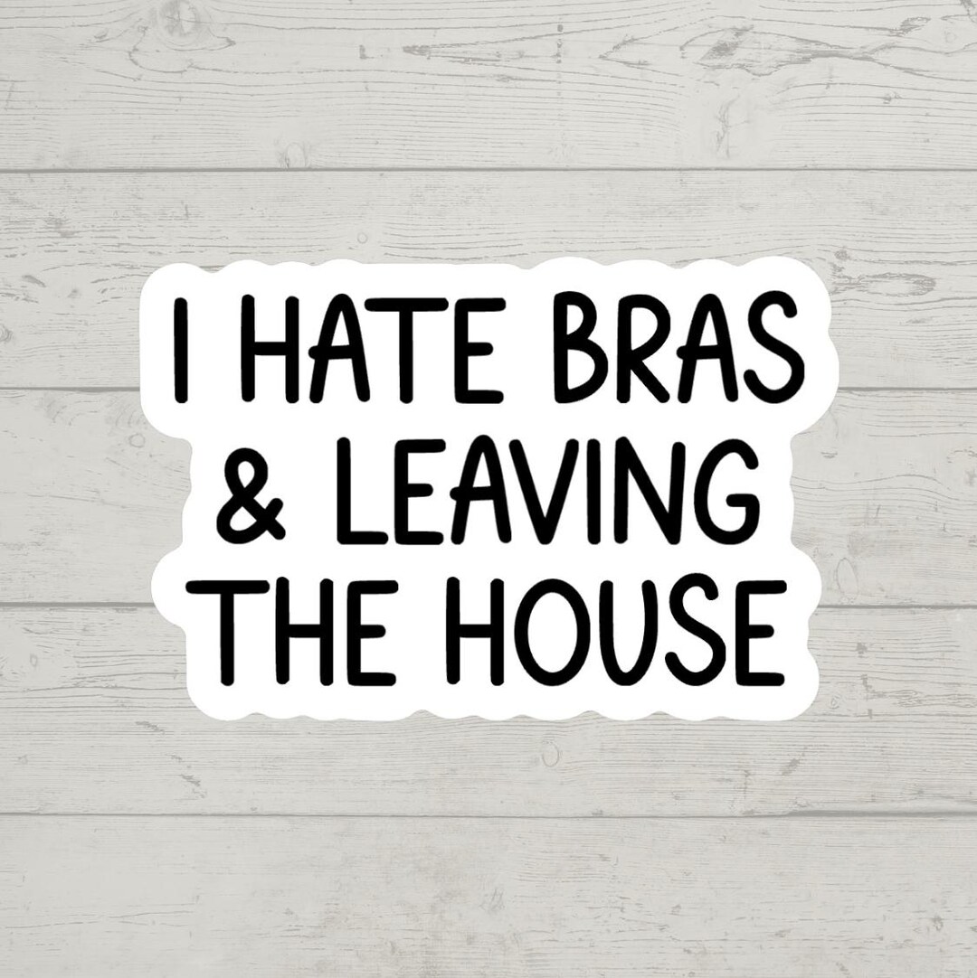 I Hate Bras & Leaving the House Sticker Colorful Waterproof Glossy ...