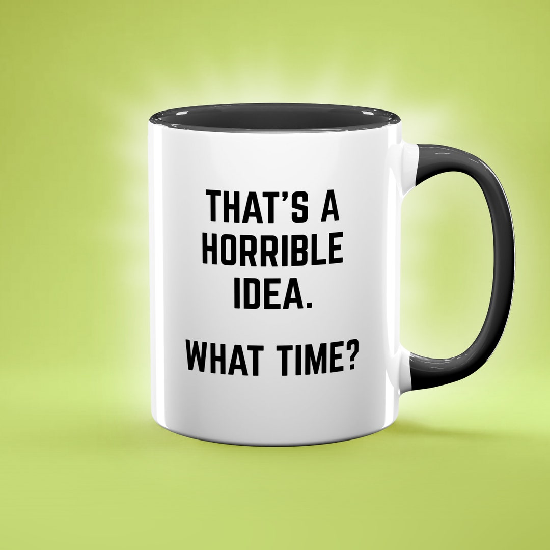 Funny Mug, That's A Horrible Idea What Time Mug, Humor Mug, Bad Idea ...