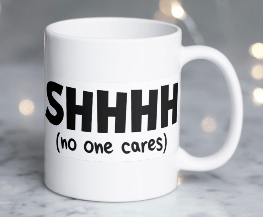 Funny Sarcastic Mug, Stating “SHHHH (no One Cares)” - Etsy