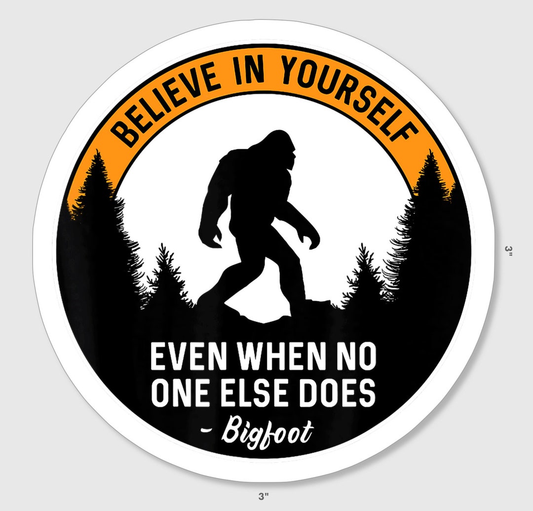 Funny Bigfoot Sticker Stating,"believe in Yourself...even When No One ...