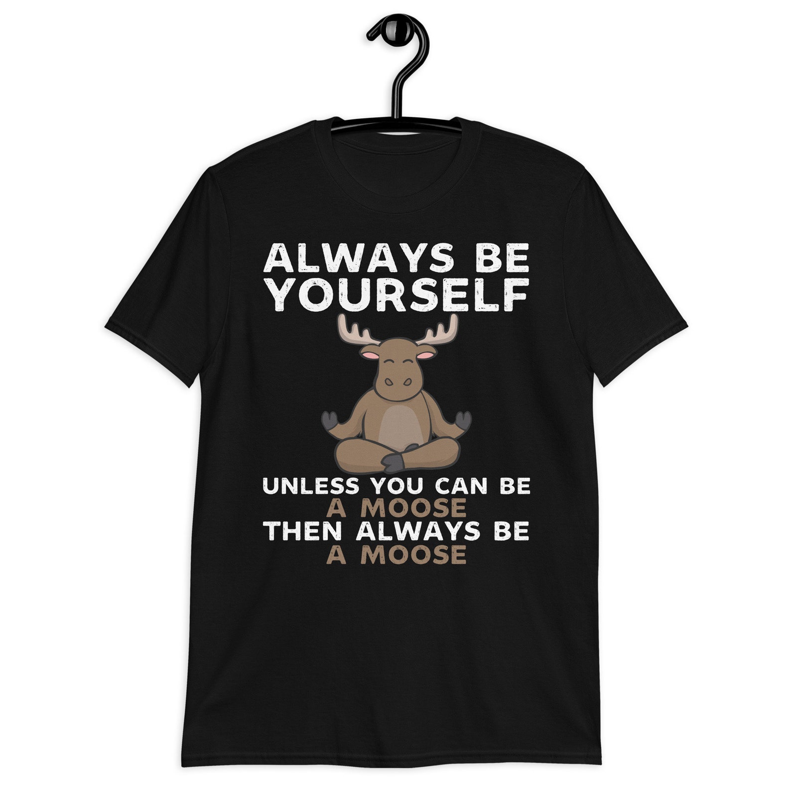 Always Be Yourself Unless You Can Be A Moose Then Always Be A Moose ...