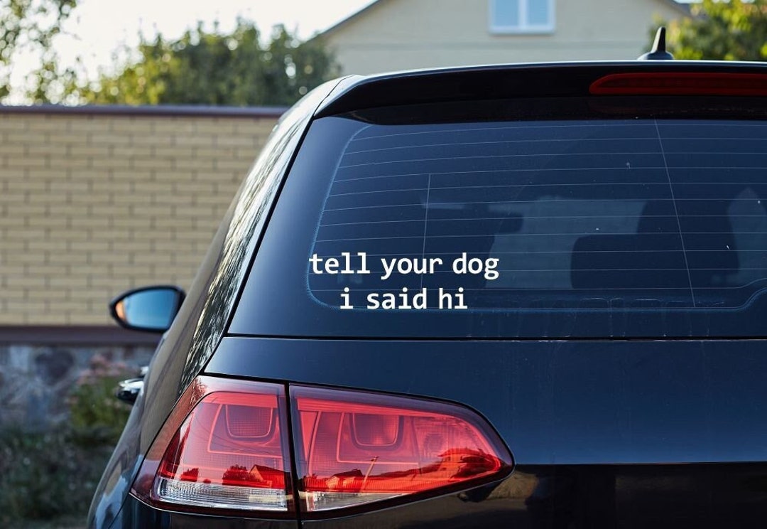 SALE Tell Your Dog I Said Hi Decal, Car Decal, Funny Car Decal, Gifts ...