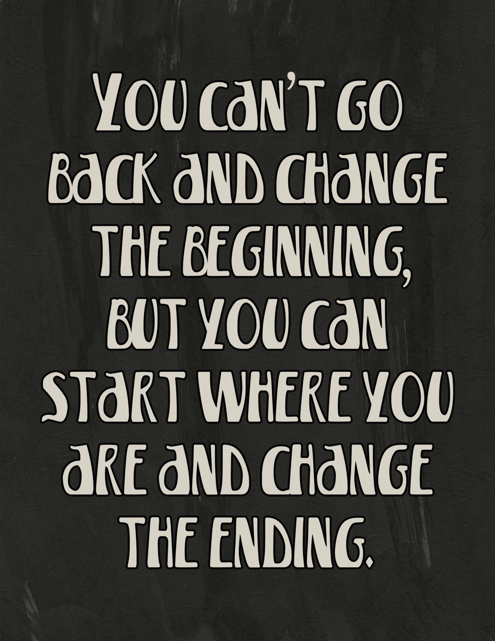 You Can't Go Back and Change the Beginning but You Can Start Where You ...