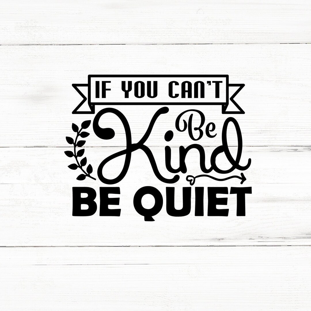 If You Cant Be Kind Be Quiet,be Kind Svg, Inspirational Svg ...
