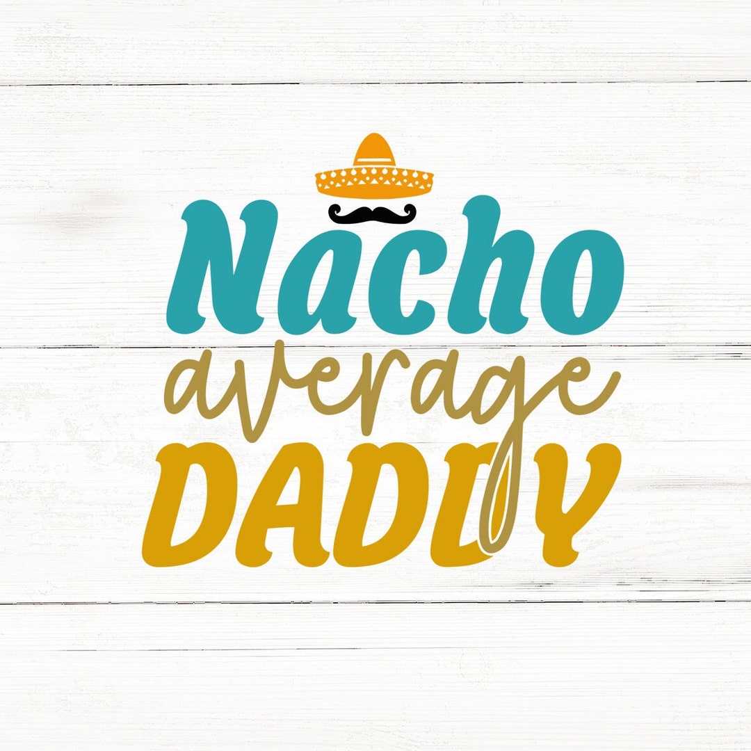 Nacho Average Daddy,fathers Day Svg, Fathers Day Png, Fathers Day ...