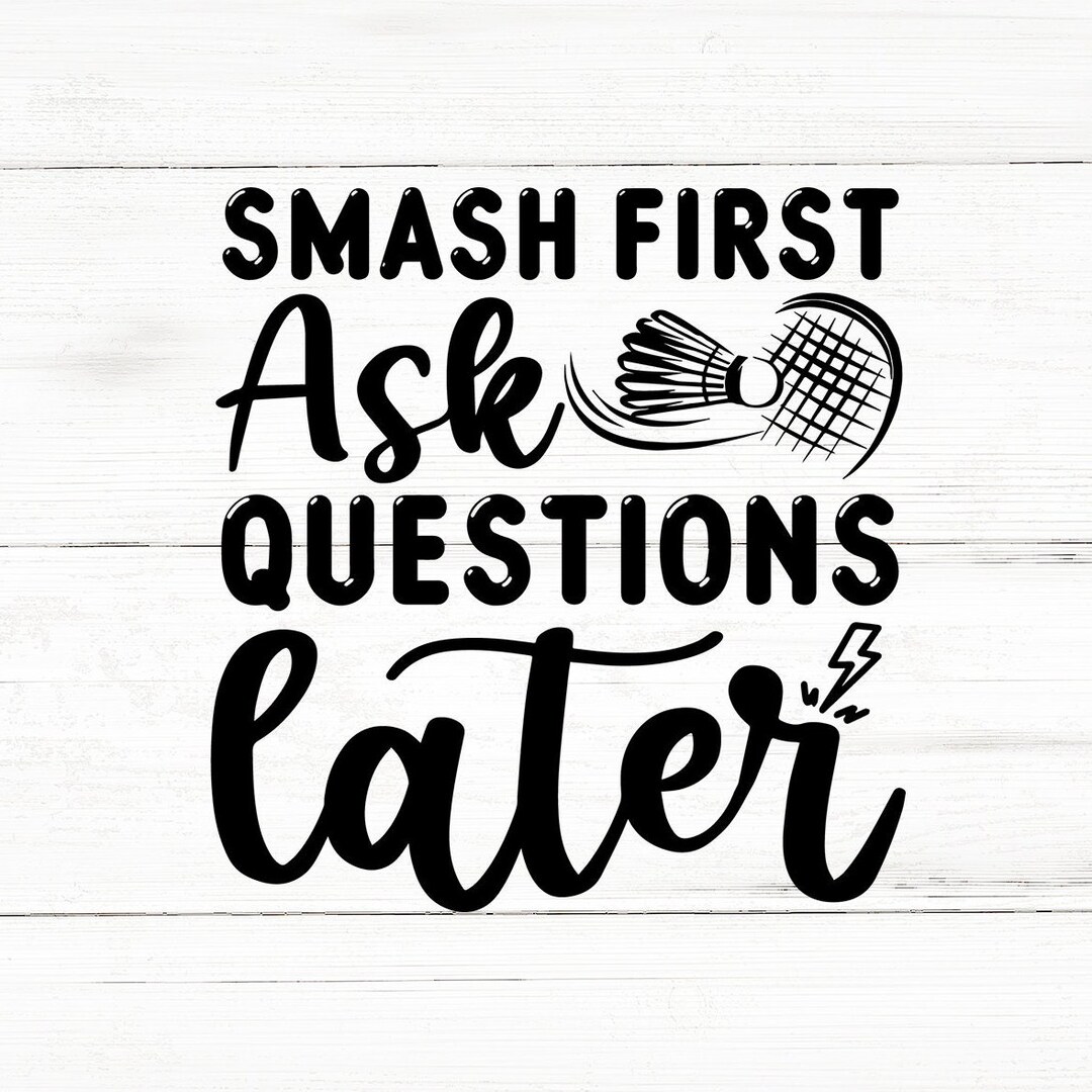 Smash First Ask Questions Svg, Eatsleepbadmintonrepeat Png ...
