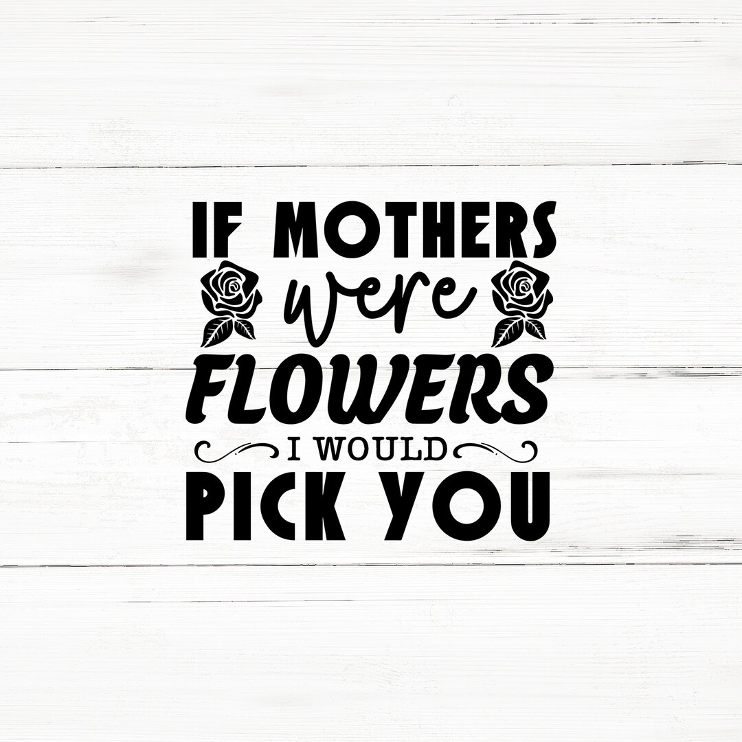 If Mothers Were Flowers I Would Pick You,mothers Day,bundle,mothers Day ...