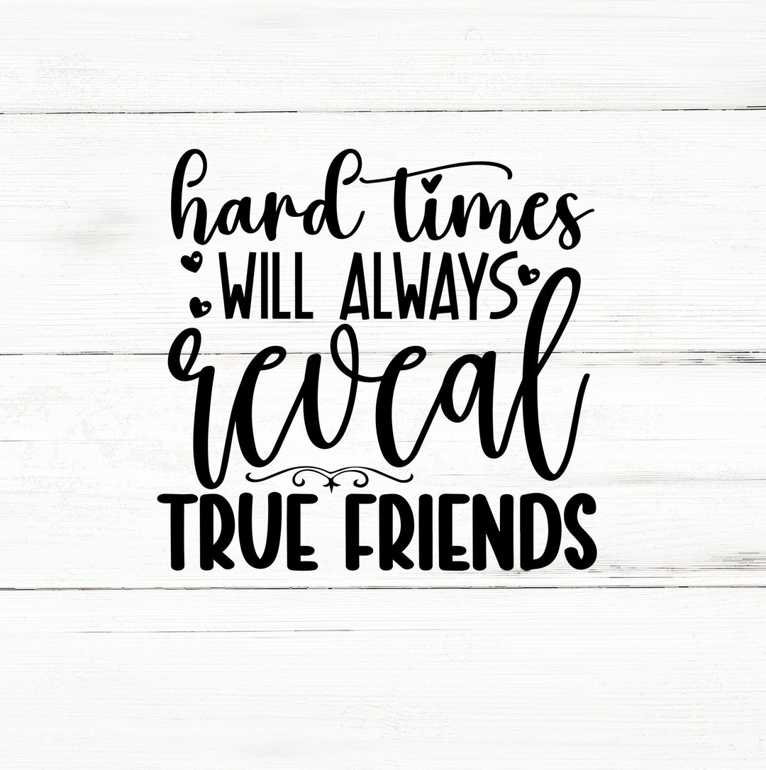 Hard Times Will Always Reveal True Friends Svg,friends Svg, Best ...
