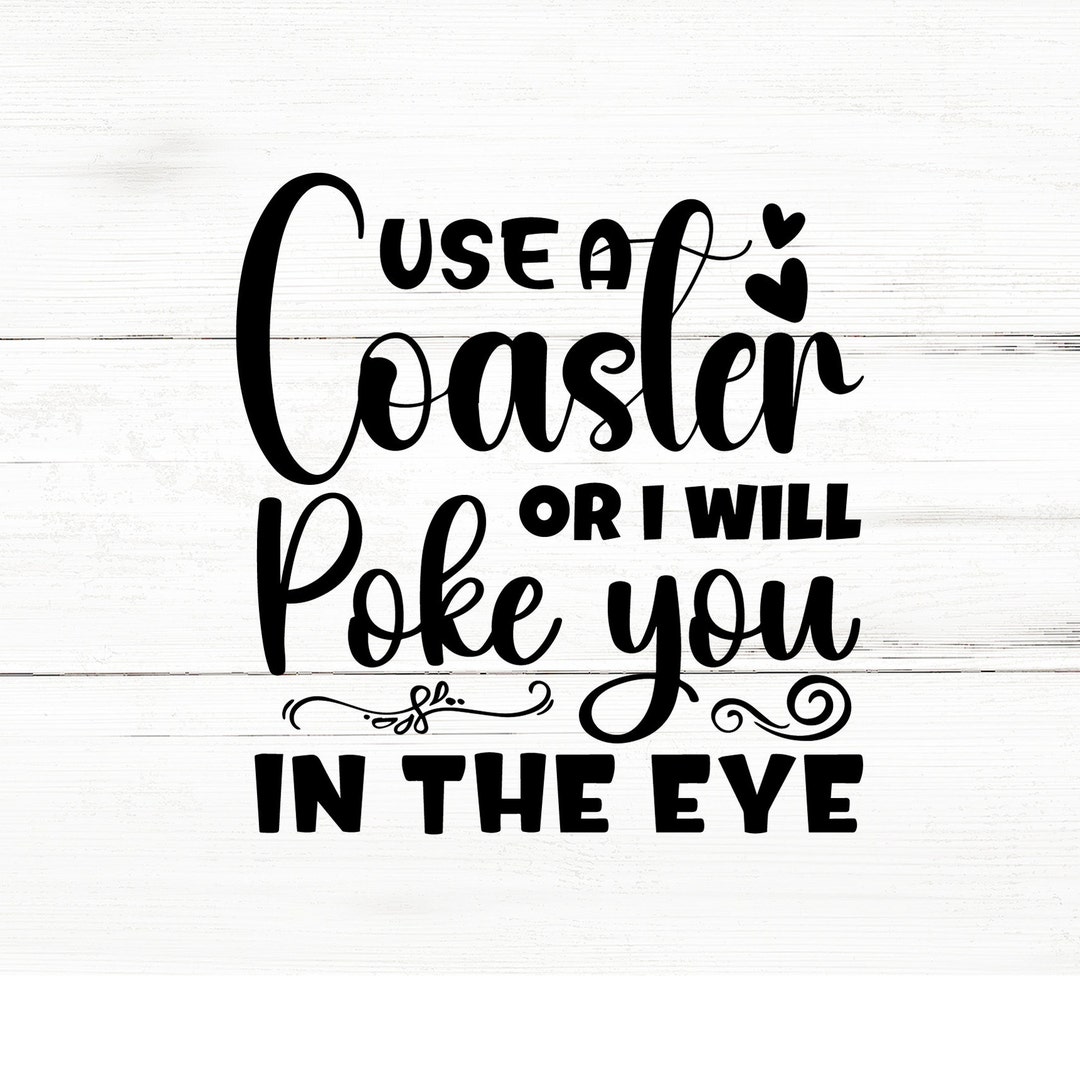 Use a Coaster or I Will Poke You in the Eye Svg,drinking Quotes Svg ...