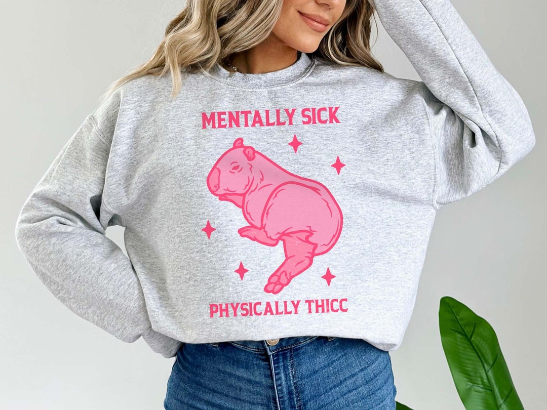 Mentally Sick Physically Thicc Capybara Sweatshirt Mental Health Hoodie ...