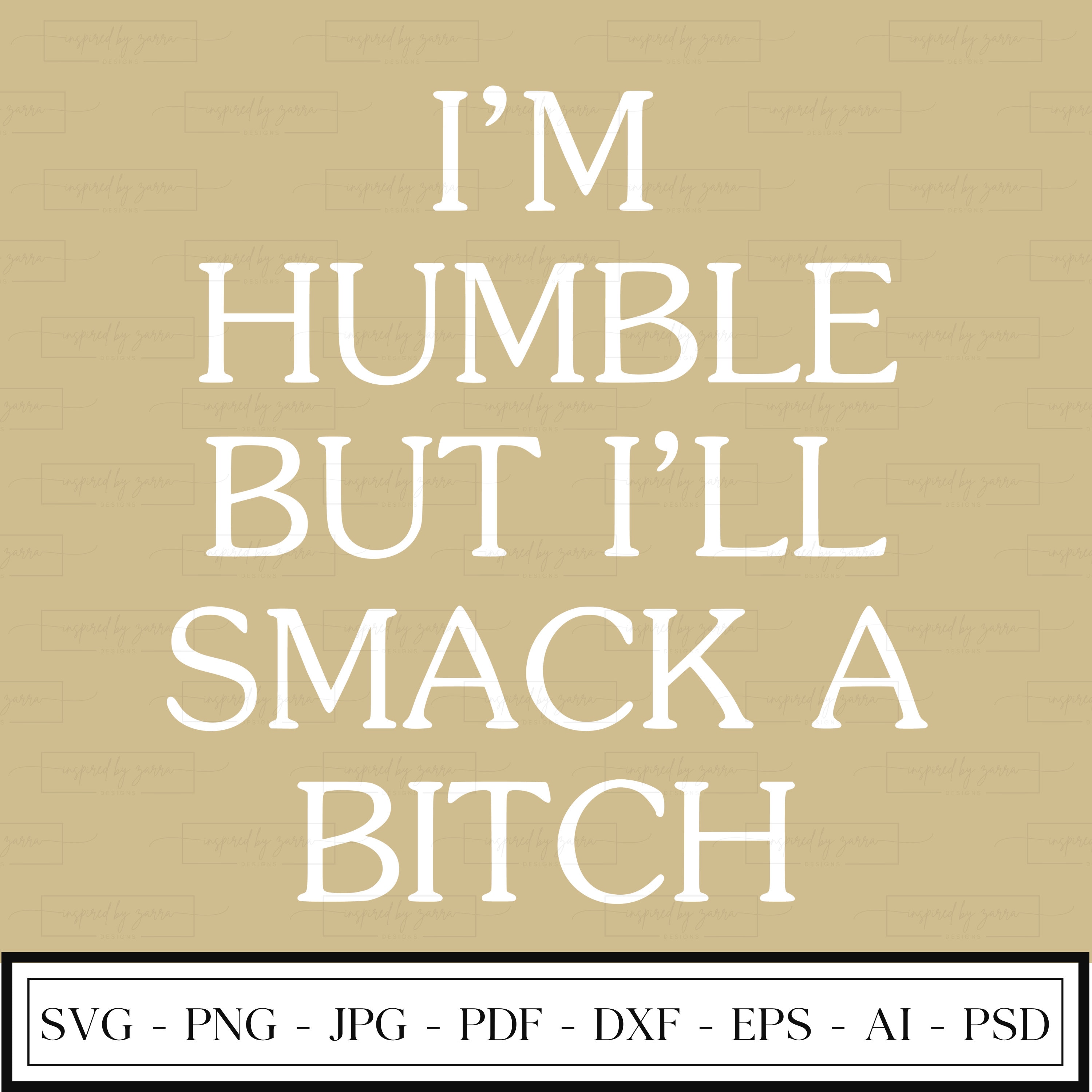 Im Humble but Ill Smack a Bitch Design Bitch Svg Humble Png Sarcastic ...