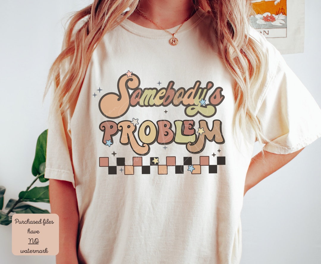 Somebody's Problem Png, Somebody's Problem, Somebody's Problem Shirt ...