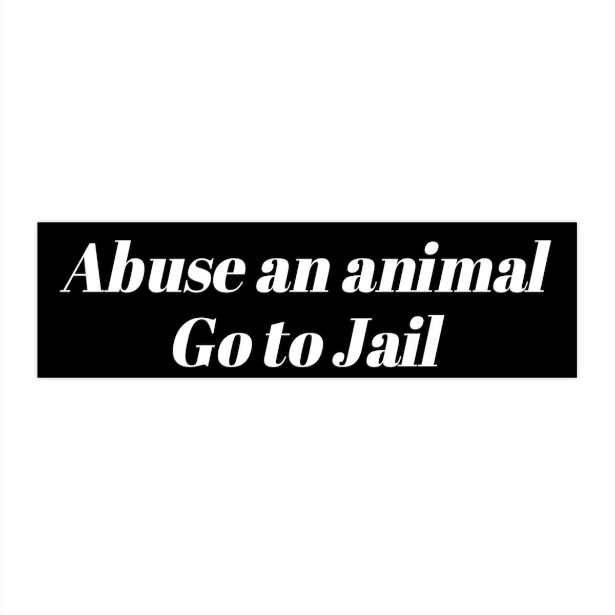 Abuse an Animal ... Go to Jail - Bumper Sticker. - Etsy