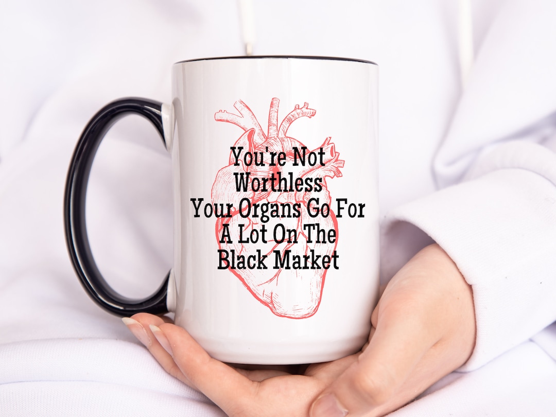 You're Not Worthless Your Organs Go for A Lot on the Black Market Mug ...