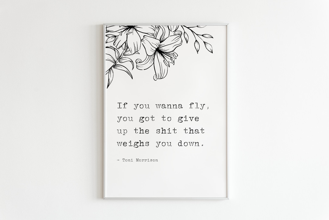 Toni Morrison If You Wanna Fly You Got To Give Up The Sh T That