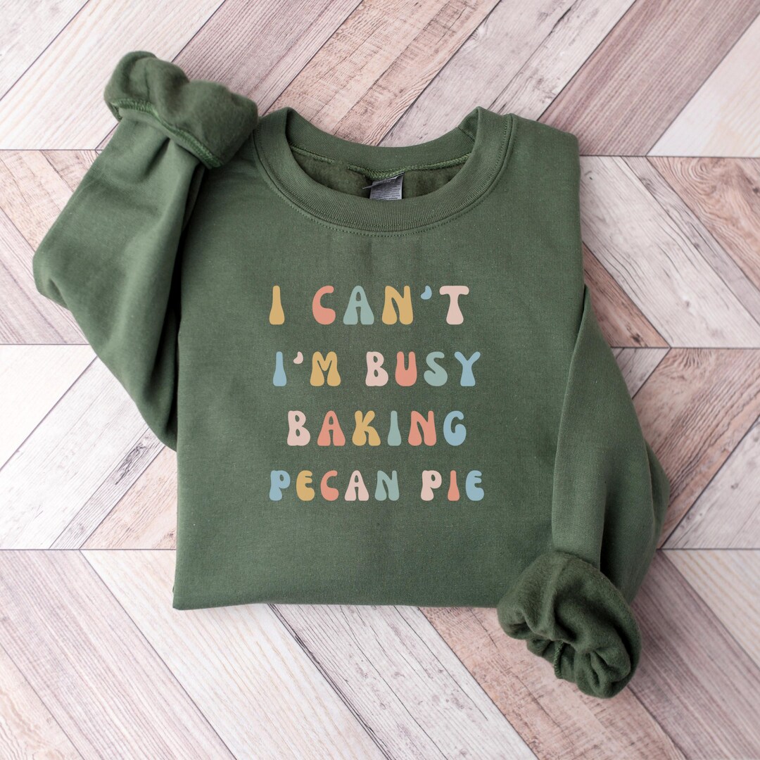 I Can't I'm Busy Baking Pecan Pie Sweatshirt, Baking Sweatshirt, Baker ...
