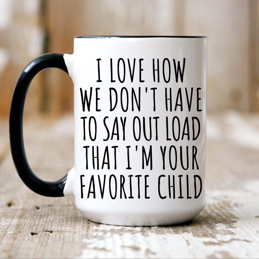 I Love How We Don't Have to Say I'm Your Favorite Child Mug, Favorite ...