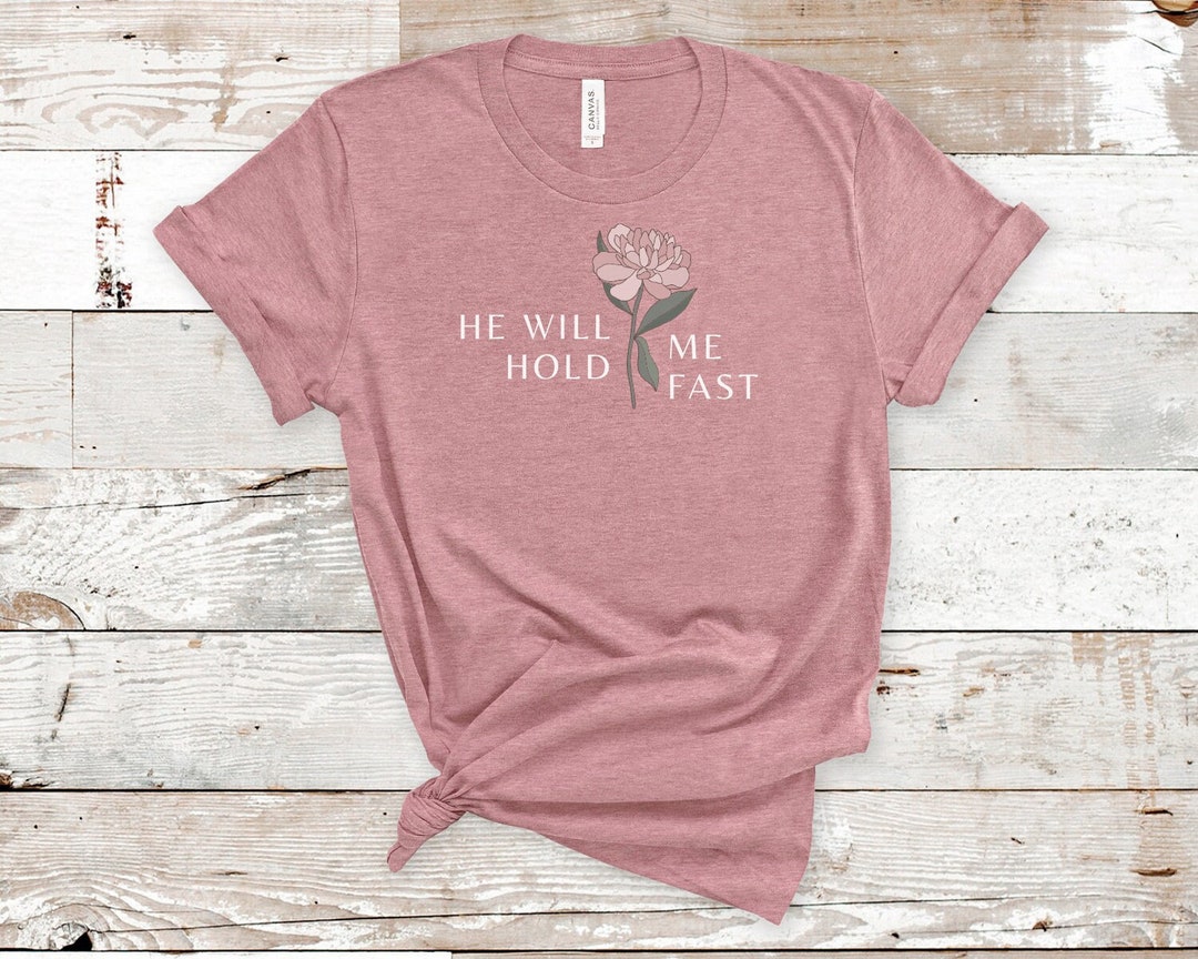 He Will Hold Me Fast Christian Tshirt Women Christ Will Hold Me Faith ...