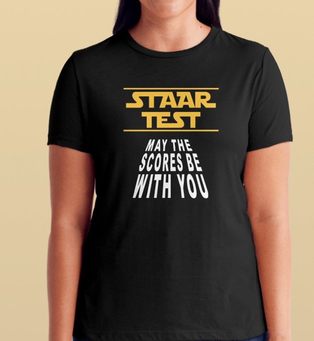 Tshirt- Testing STAAR TEST, May the Scores Be With You - Etsy