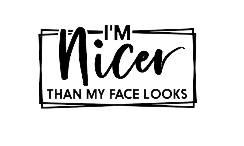 I'm Nicer Than My Face Looks SVG, Im Nicer Svg, Than My Face Looks Svg ...