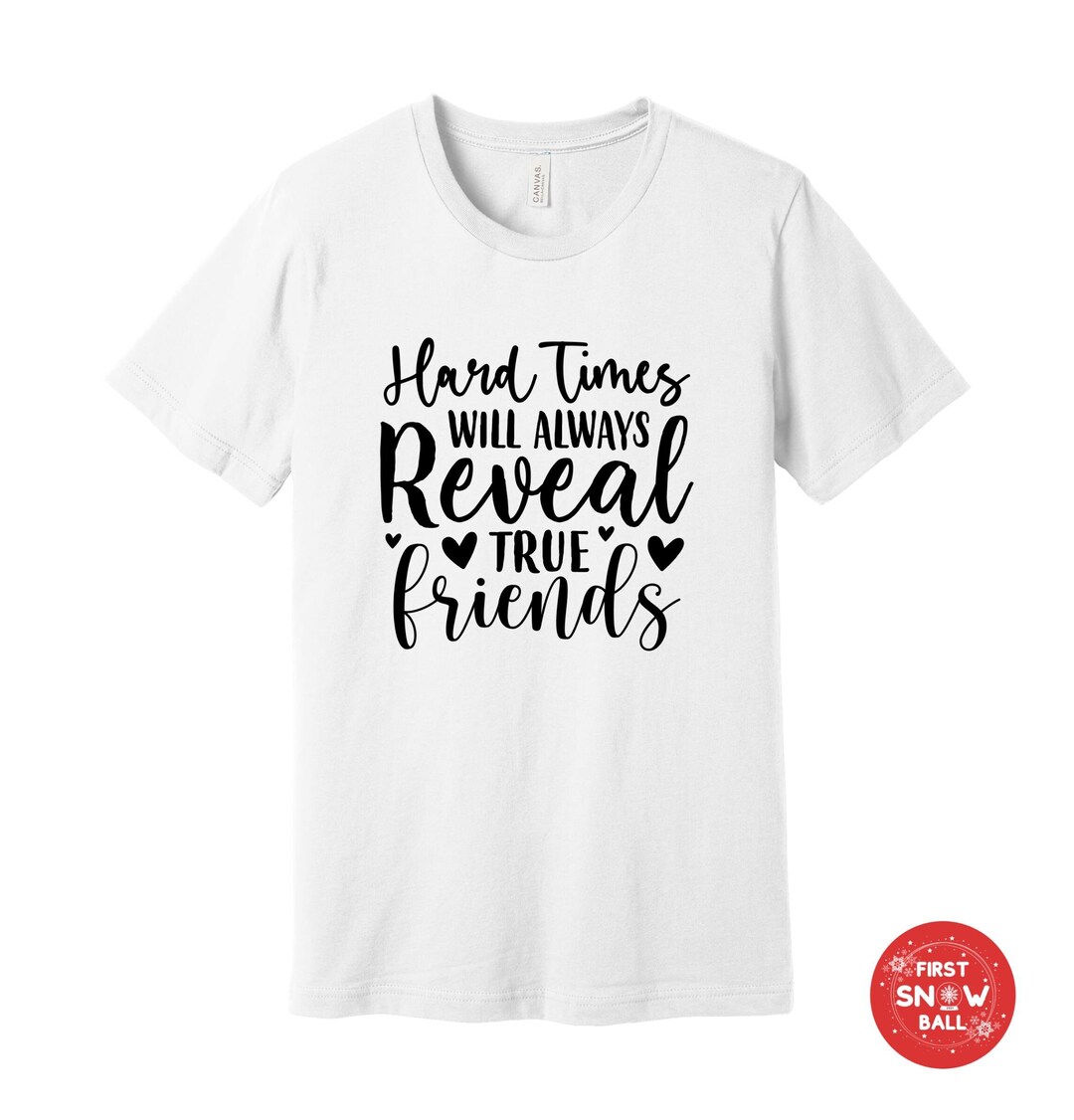 Hard Times Reveal True Friends T-shirt | True Friendship Tee | Best ...