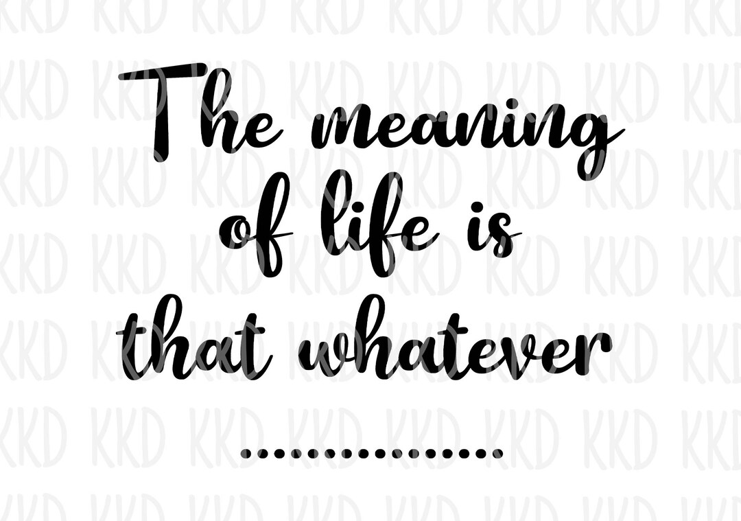 The Meaning of Life is That Whatever SVG, Funny Quote Svg, Sarcastic ...