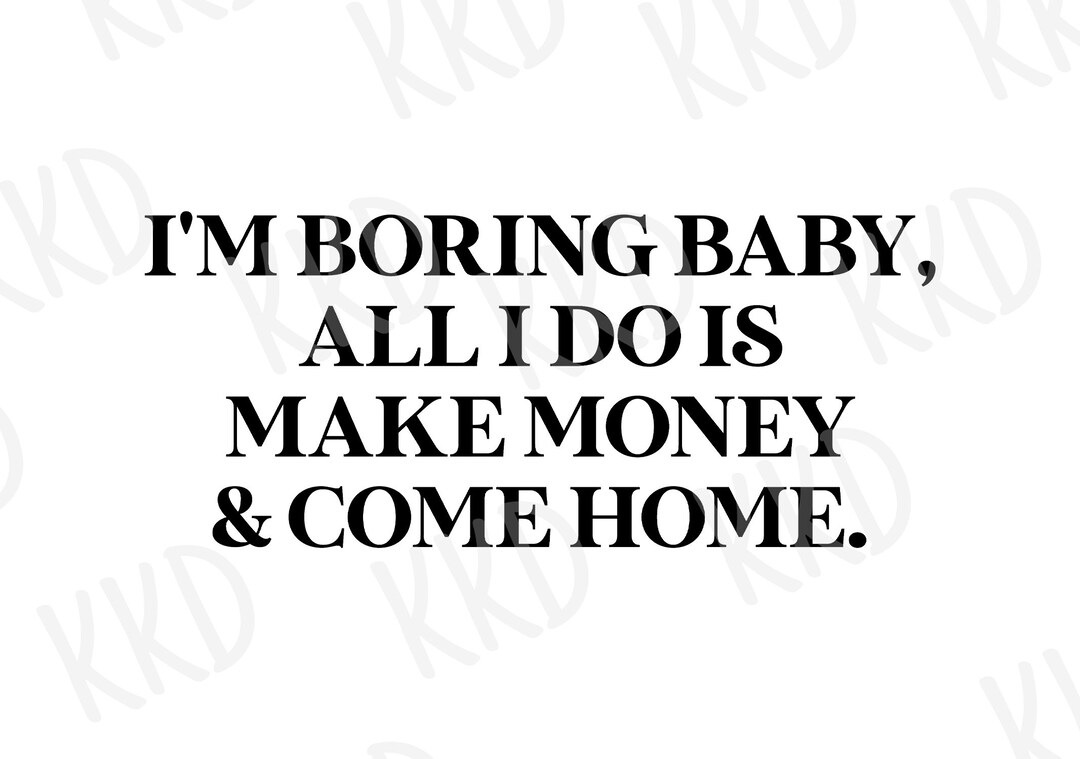 I’m Boring Baby All I Do is Make Money and Come Home SVG Funny Quote ...