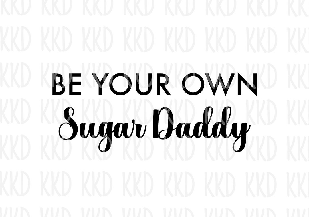 Be Your Own Sugar Daddy SVG, Sugar Daddy Quote, Funny SVG, Boss Babe ...