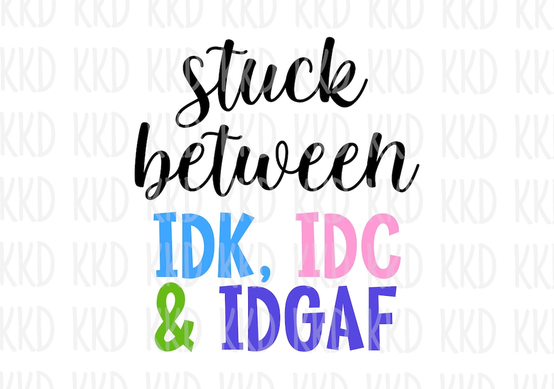 Stuck Between IDK, IDC, and IDGAF Svg, Cricut Silhouette Cameo Cut ...