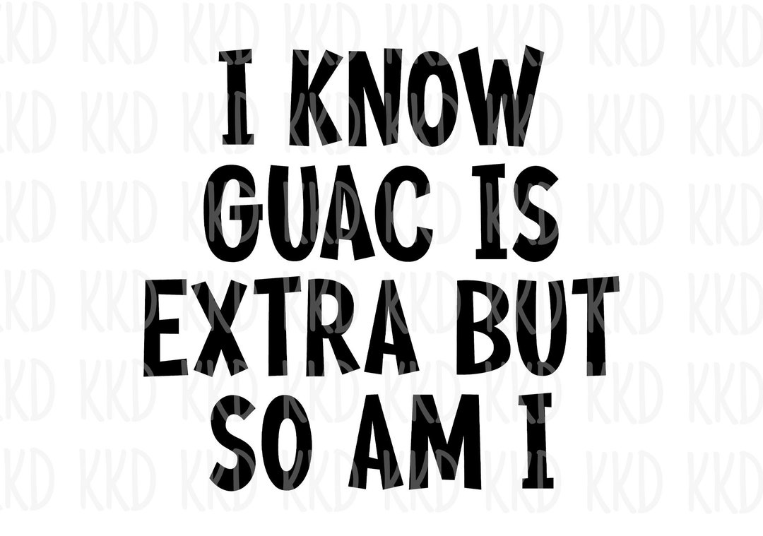 I Know Guac is Extra but so Am I SVG, Guacamole SVG, Funny SVG, Funny ...