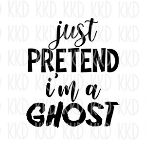 Just Pretend I'm a Ghost SVG, Ghost Quote, Halloween SVG, Halloween ...