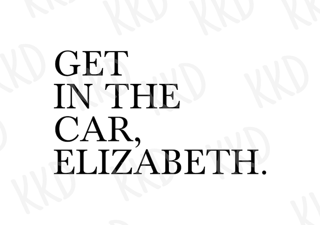 Get in the Car Elizabeth SVG, Good Girls Quote, Ood Girls Rio, the Good ...