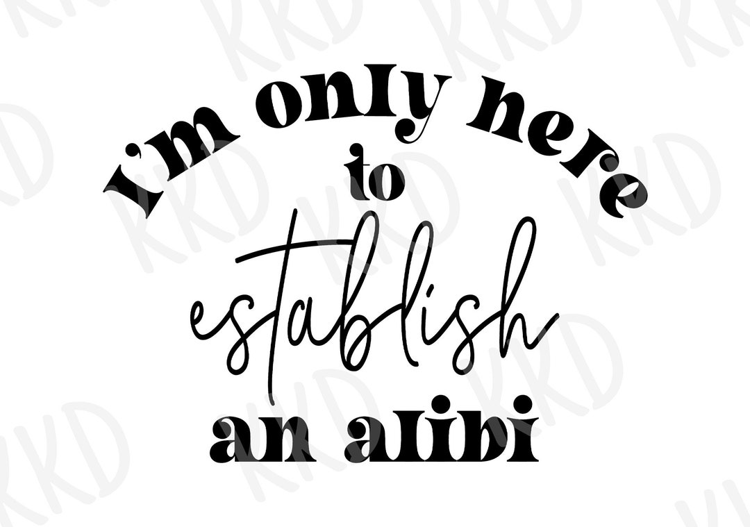 I'm Only Here to Establish an Alibi Svg, Funny Quote Svg, Sarcastic ...