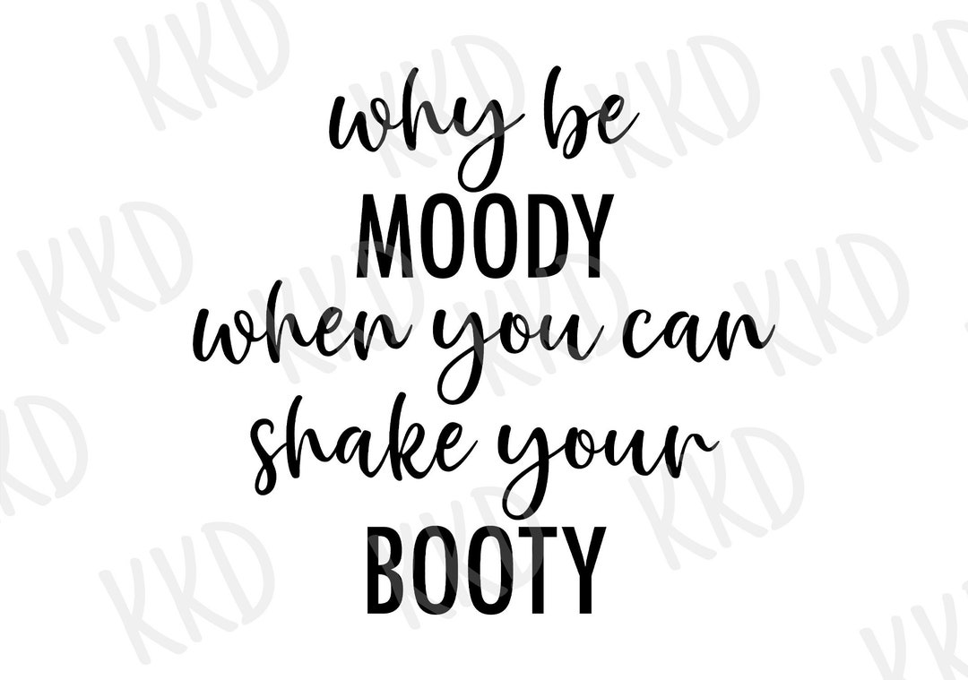 Why Be Moody so You Can Shake Your Booty SVG, Cricut Cameo Silhouette ...