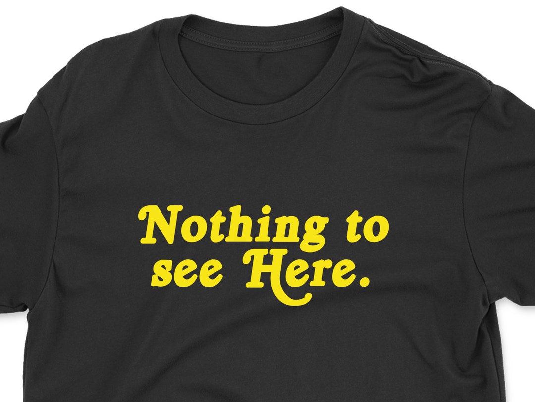 Unisex Tshirt Nothing to See Here Shirt Funny Shirt - Etsy