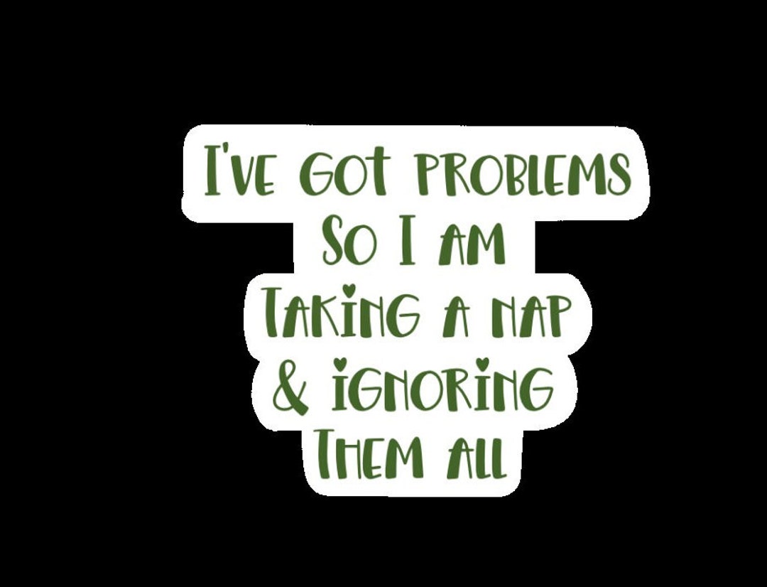 I've Got Problems so I Am Taking a Nap and Ignoring Them All Sticker ...