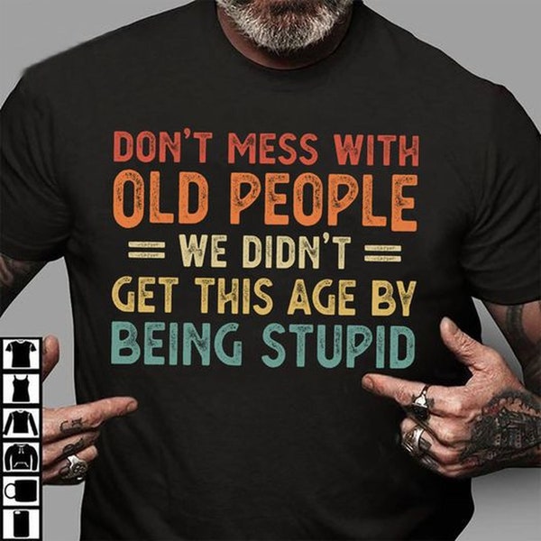 Don't Mess With Old People We Didn't Get This Age by Being Stupid Shirt ...