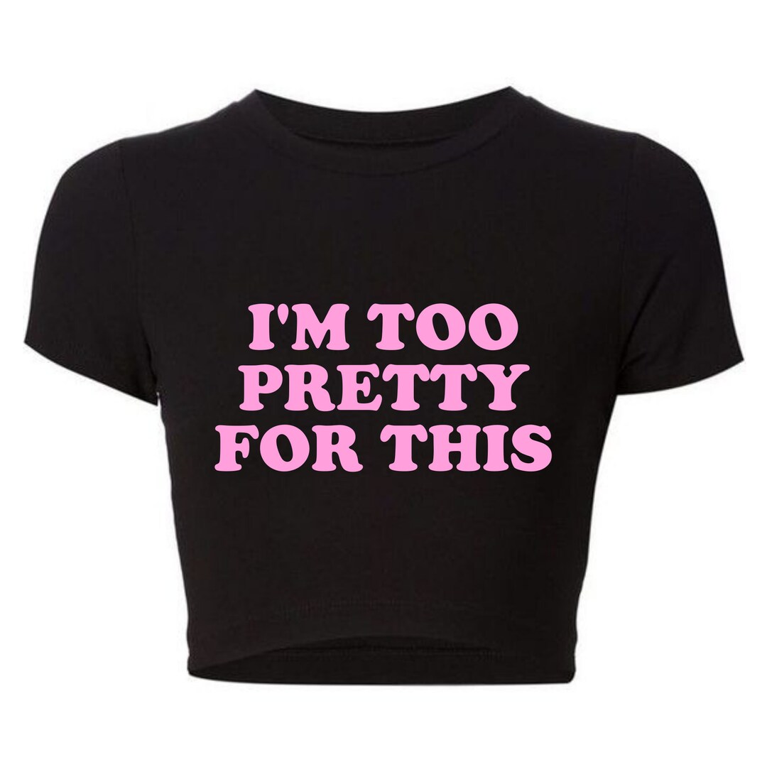I'm Too Pretty for This Crop Top,i'm Too Pretty for This Baby Tee,y2k ...