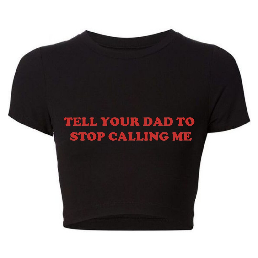 Tell Your Dad to Stop Calling Me Crop Top,tell Your Dad to Stop Calling ...