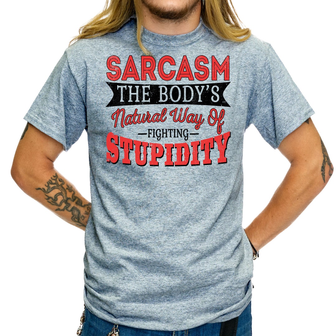 Sarcasm the Body's Natural Way of Fighting Stupidity Funny Shirt ...