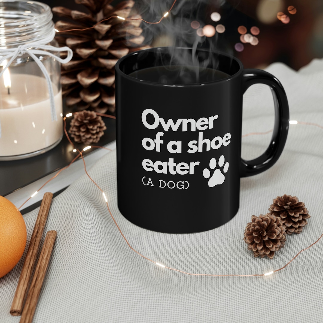 Owner of a Shoe Eater (A Dog) 11oz Black Mug, Funny Dog Mug, Dog Lover ...