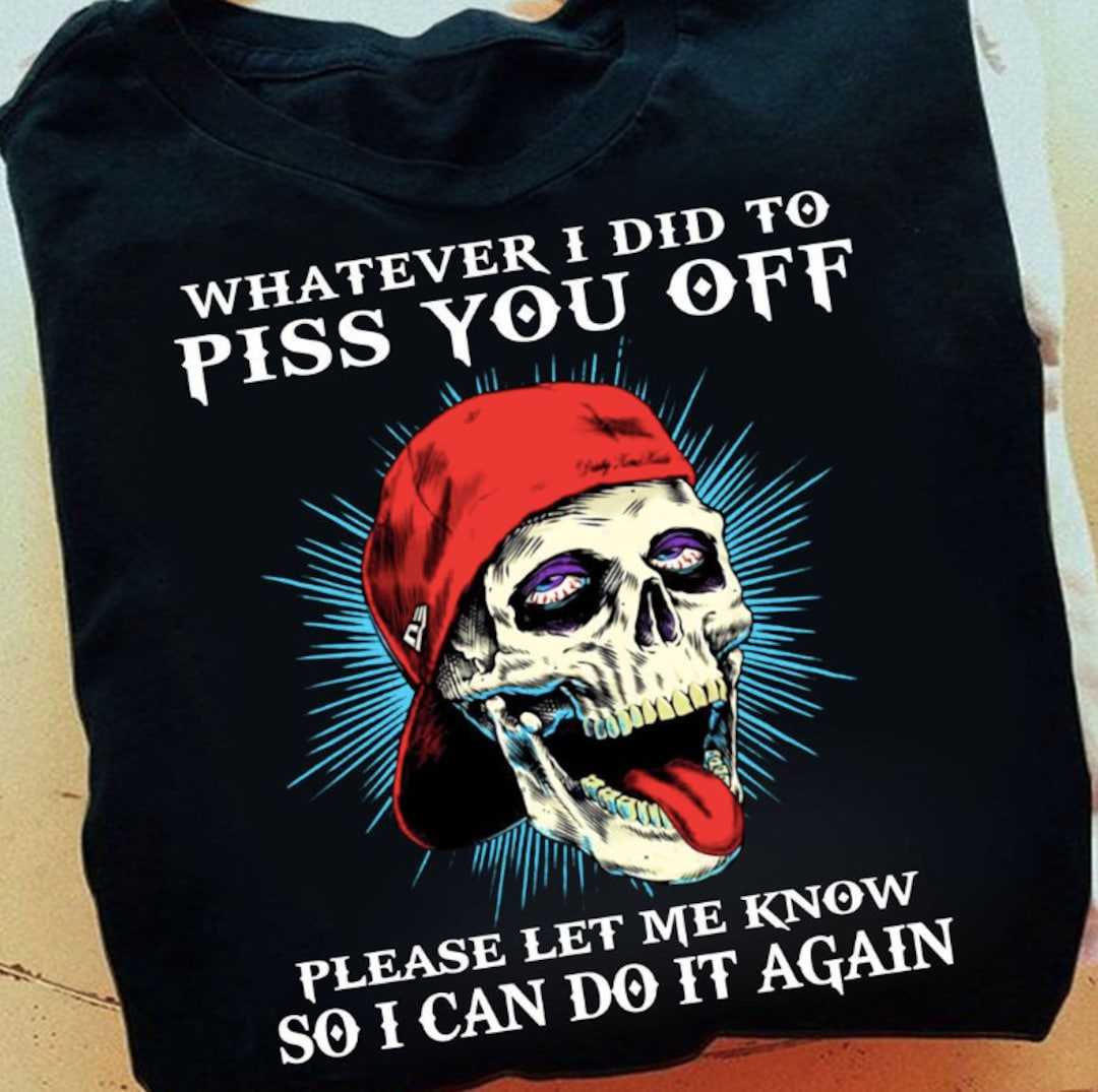 Whatever I Did To Piss You Off Please Let Me Know So I Can Do Etsy