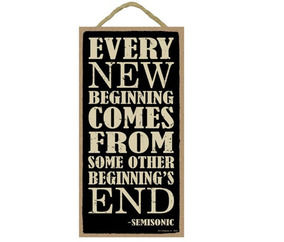 Every New Beginning Comes From Some Other Beginning's End ...