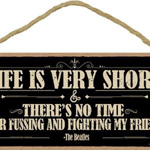 Life is Very Short & Theres No Time for Fussing and Fighting My Friend ...