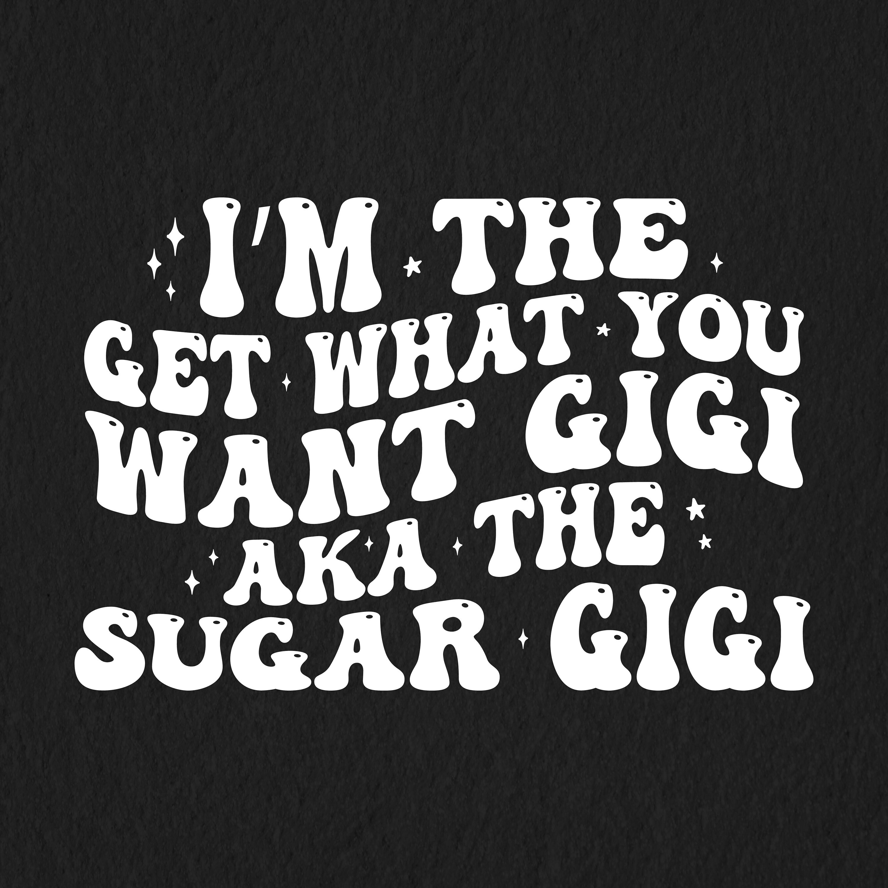 I'm the Get What You Want Gigi Aka the Sugar Gigi Svg Png Best GIGI Svg ...